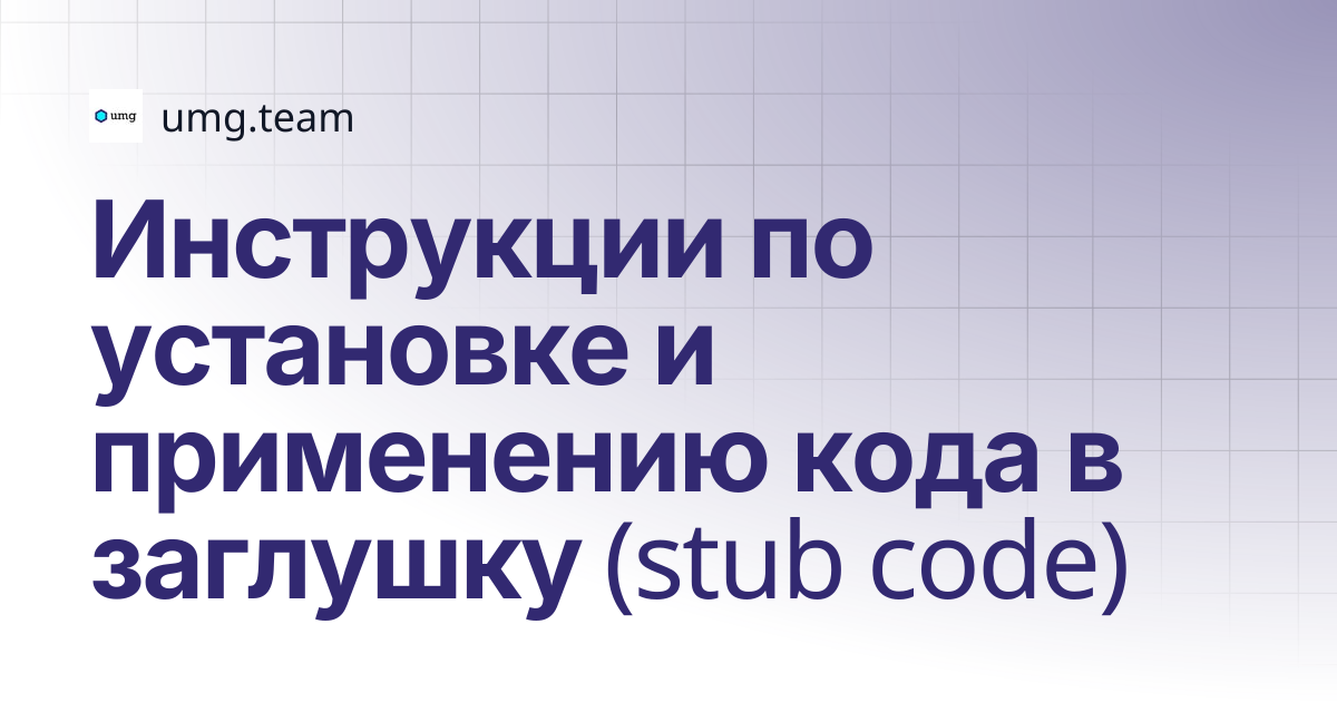 Инструкции по установке и применению кода в заглушку (stub code) | umg.team