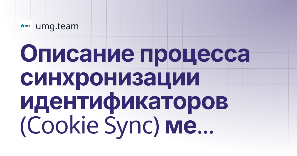 Описание процесса синхронизации идентификаторов (Cookie Sync) между UMG SSP и сторонними DSP ...