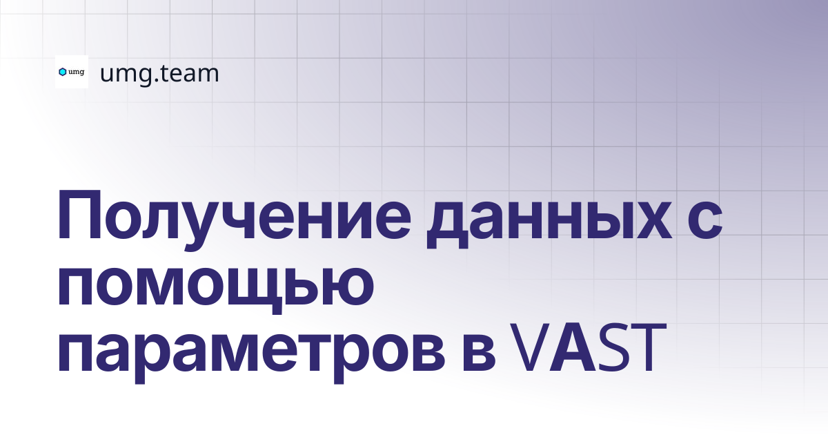 Получение данных с помощью параметров в VAST | umg.team